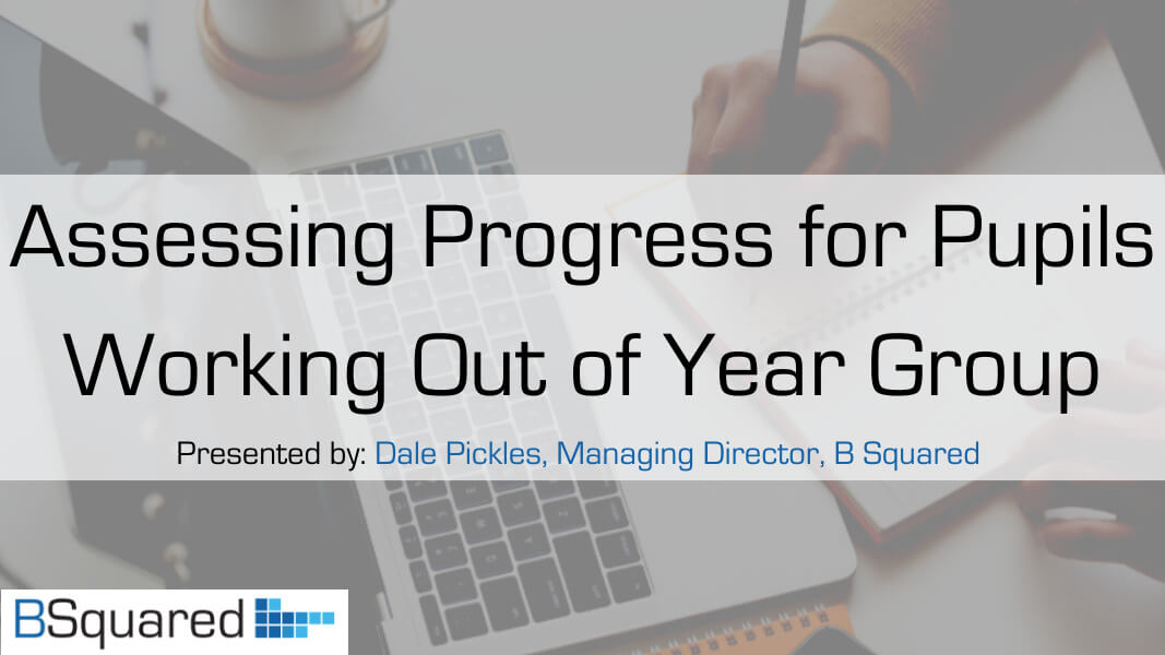 Assessing Progress for Pupils Working Out Of Year Group - B Squared
